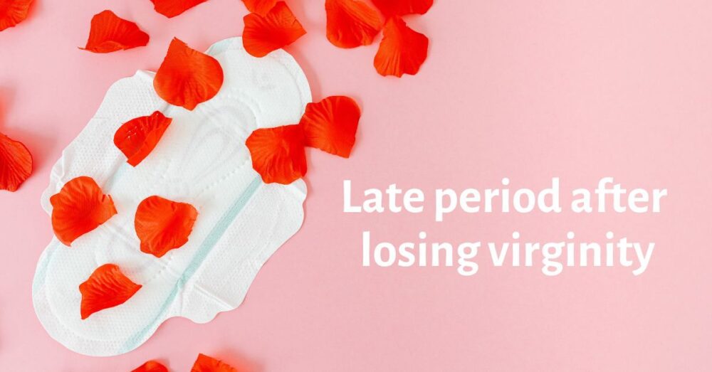 Late Period After Losing Virginity: Understand Why & What's Next