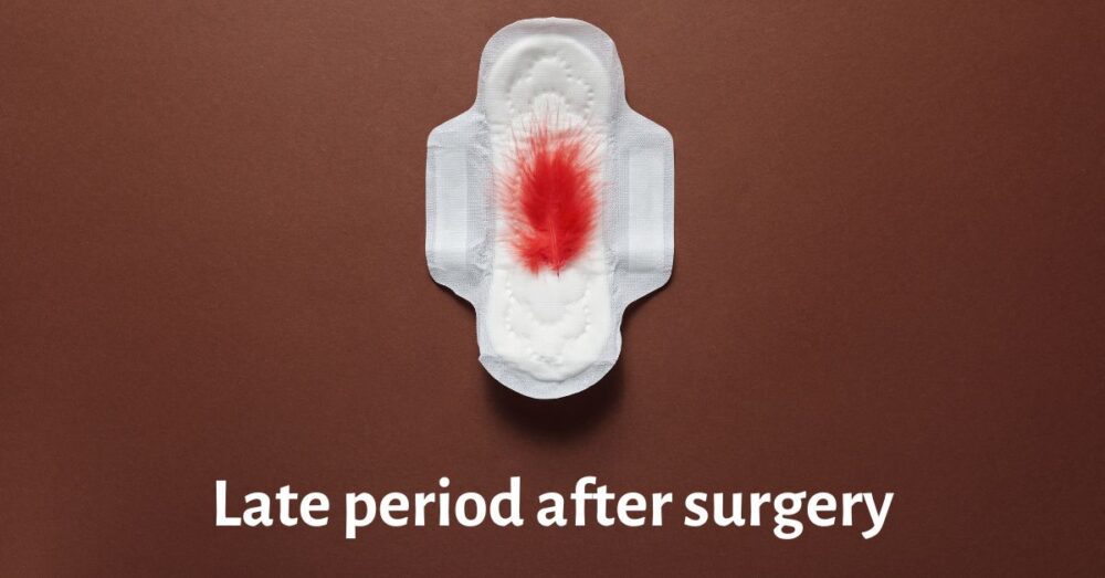 Late Period After Surgery: What's Behind & How to Tackle It
