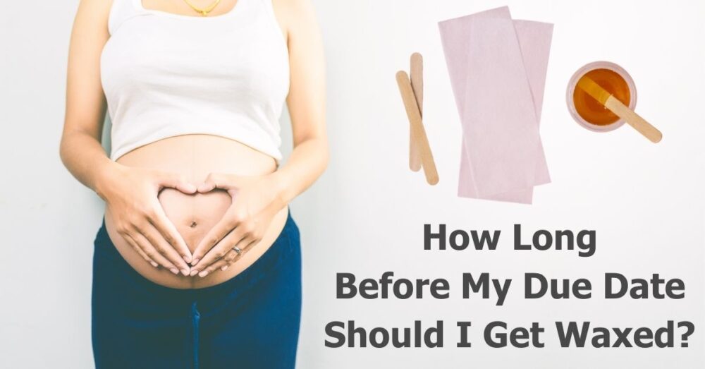 How Long Before My Due Date Should I Get Waxed? The Safe Period