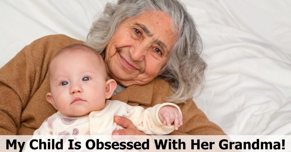 My Child Is Obsessed With Her Grandma - When It's Normal & Not