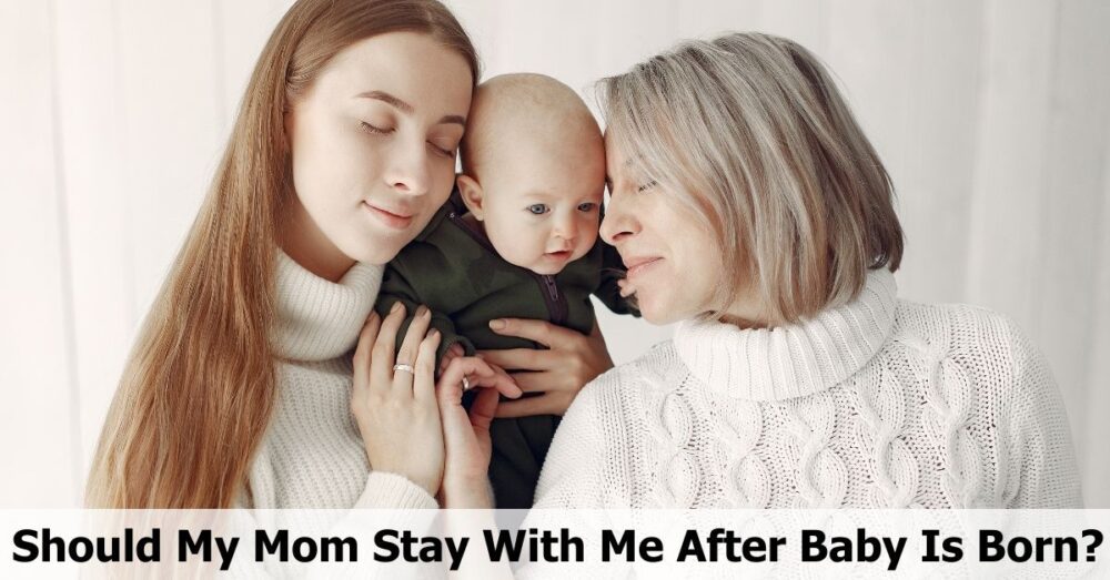 Should My Mom Stay With Me After Baby Is Born? What Professionals Say
