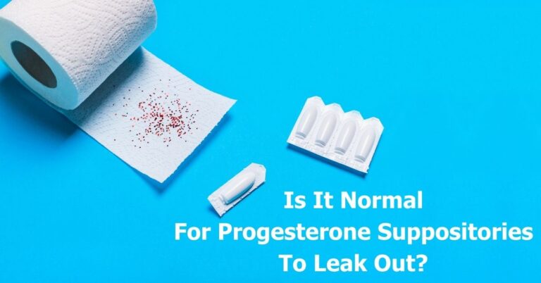 Is It Normal For Progesterone Suppositories To Leak Out? (Yes!)?